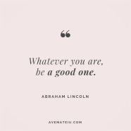 Whatever You Are Be A Good One Abraham Lincoln Quote 8 Ave Mateiu